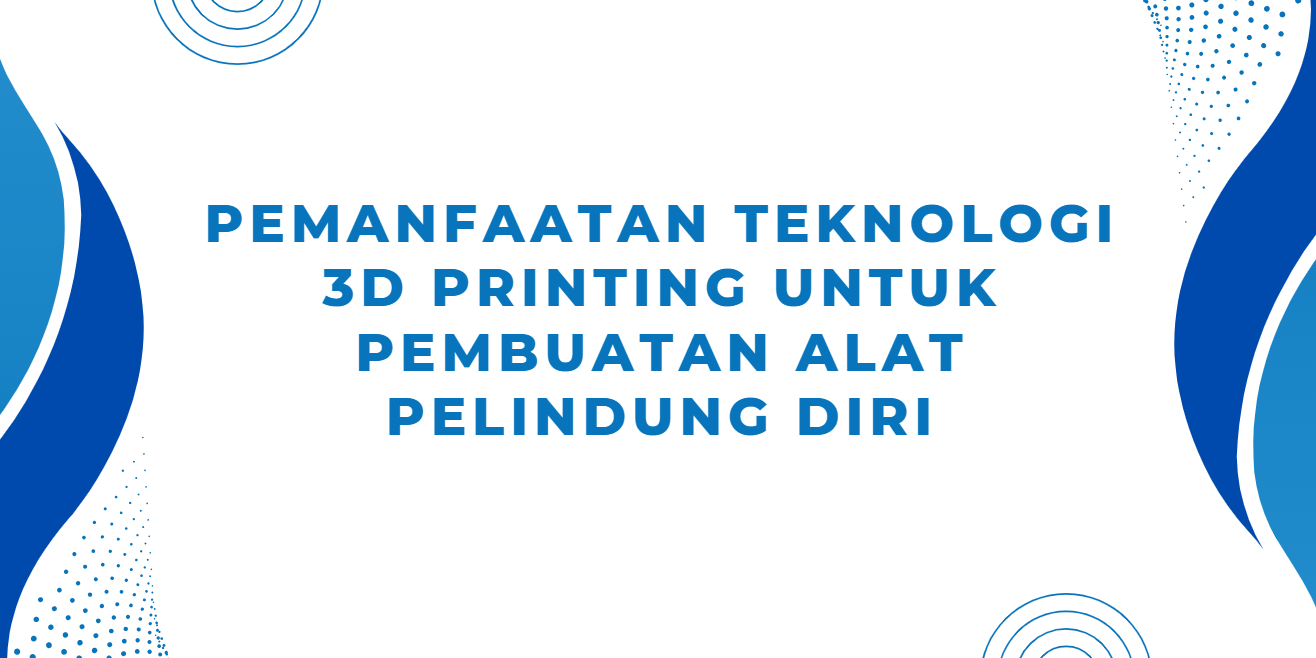 Pemanfaatan Teknologi 3D Printing untuk Pembuatan Alat Pelindung Diri ...